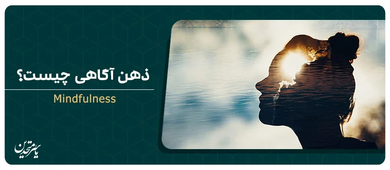 ذهن آگاهی چیست؟ 5 تمرین ذهن‌آگاهی 7 تکنیک اساسی برای تمرین ذهن‌ آگاهی